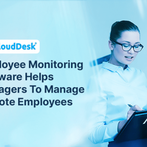 Employee Monitoring Software Helps Managers To Manage Remote Employees
